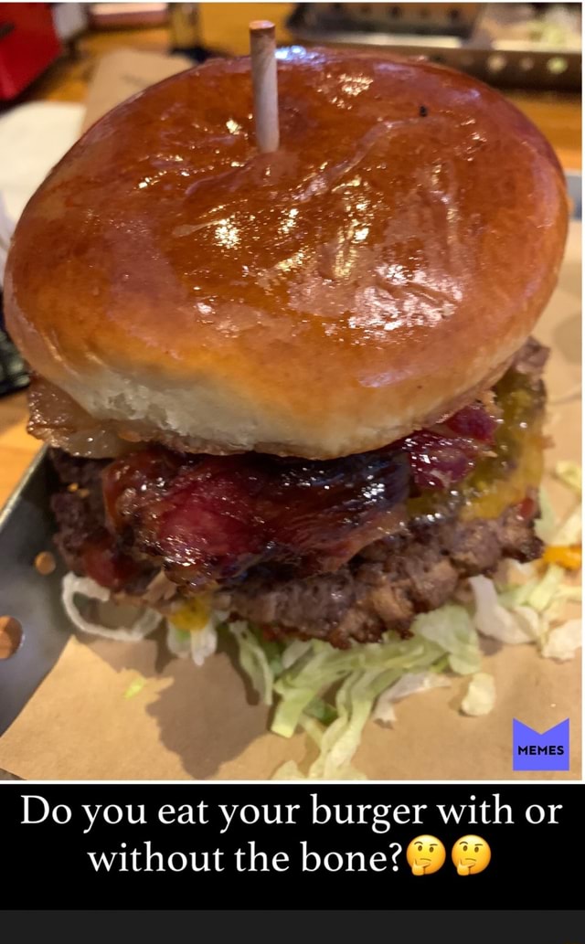 Do you eat your burger with or without the bondºô - iFunny