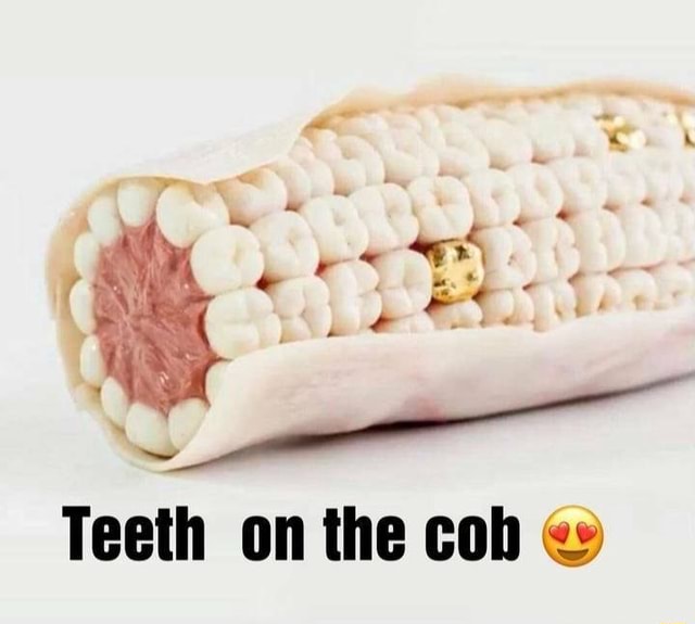 Teeth on the cob - iFunny