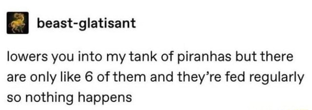 Beast-glatisant lowers you into my tank of piranhas but there are only ...