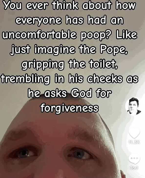 You ever think about how everyone has had an uncomfortable poop? Like ...