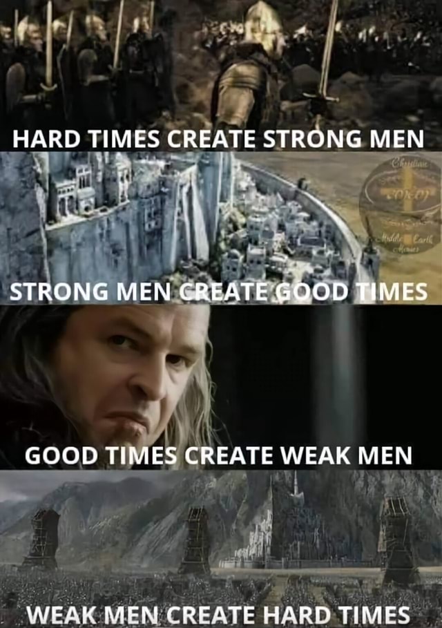 HARD TIMES CREATE STRONG MEN STRONG MEN CREATE GOOD TIMES GOOD TIMES ...