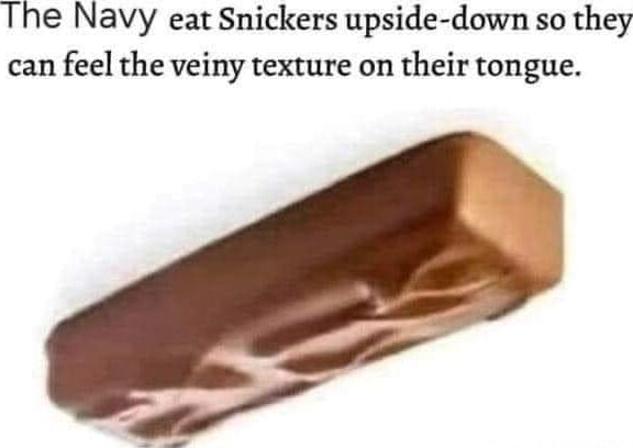 The Navy eat Snickers upside-down so they can feel the veiny texture on ...