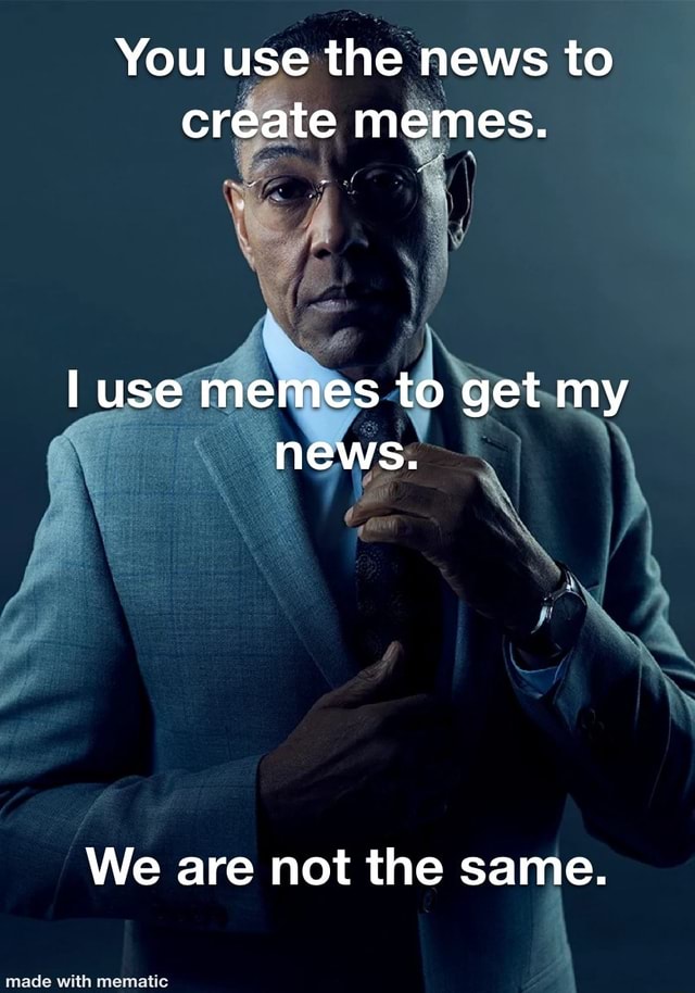 You use the news to create memes. use memes to get my news. We are not ...