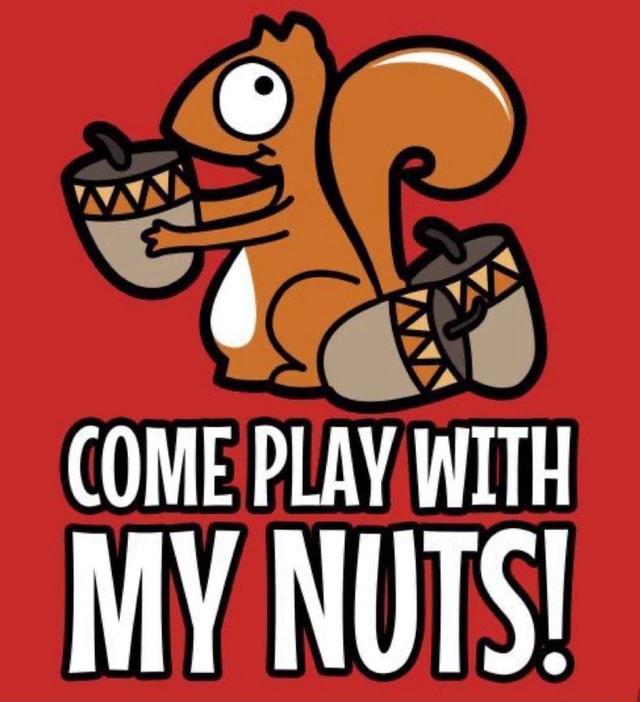 COME PLAY WITH MY NUTS! - iFunny