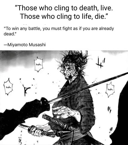 "Those who cling to death, live. Those who cling to life, die." "To win ...