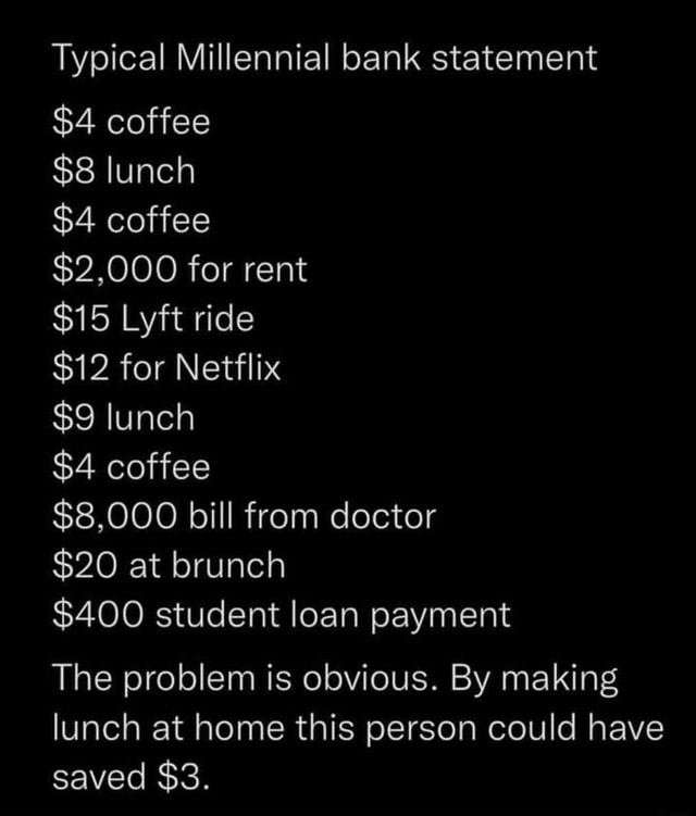 Typical Millennial bank statement $4 coffee $8 lunch $4 coffee $2,000 ...