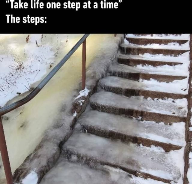 "Take life one step at a time The steps: - iFunny