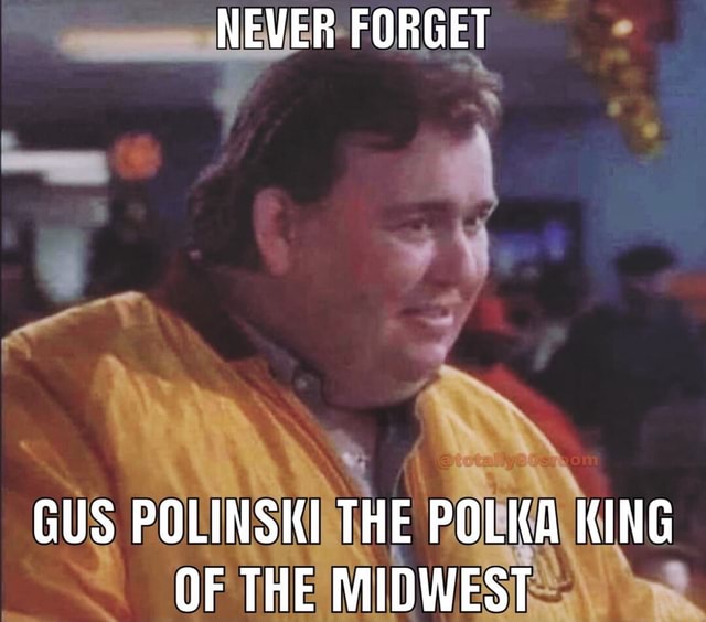 NEVER FORGET GUS POLINSKI THE POLKA KING OF THE MIDWEST - iFunny