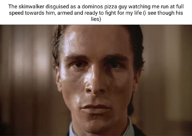 The skinwalker disguised as a dominos pizza guy watching me run at full ...