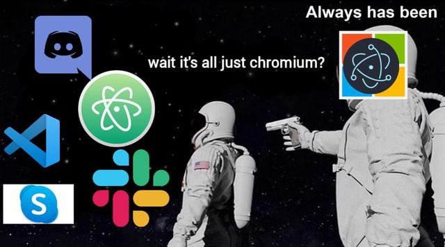 Always has been wait it's all just chromium? - iFunny