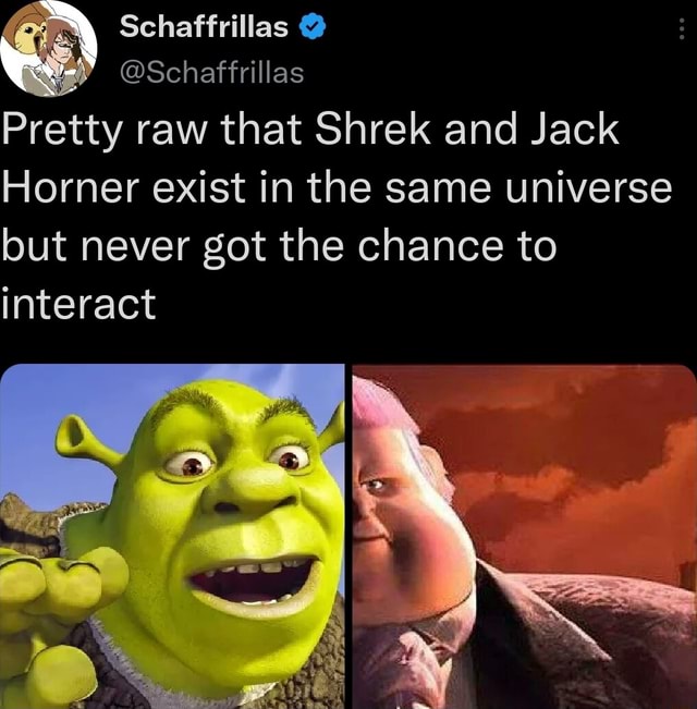 Schaffrillas @Schaffrillas Pretty raw that Shrek and Jack Horner exist ...