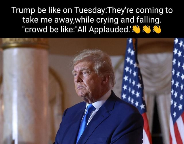 Trump be like on Tuesday: They're coming to take me away,while crying ...