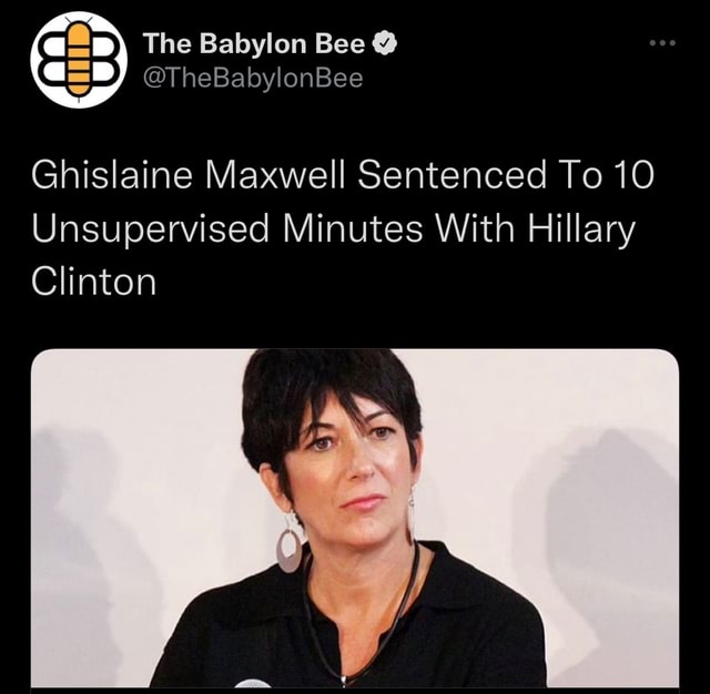 @p) The Babylon Bee @ @TheBabylonBee Ghislaine Maxwell Sentenced To 10 ...