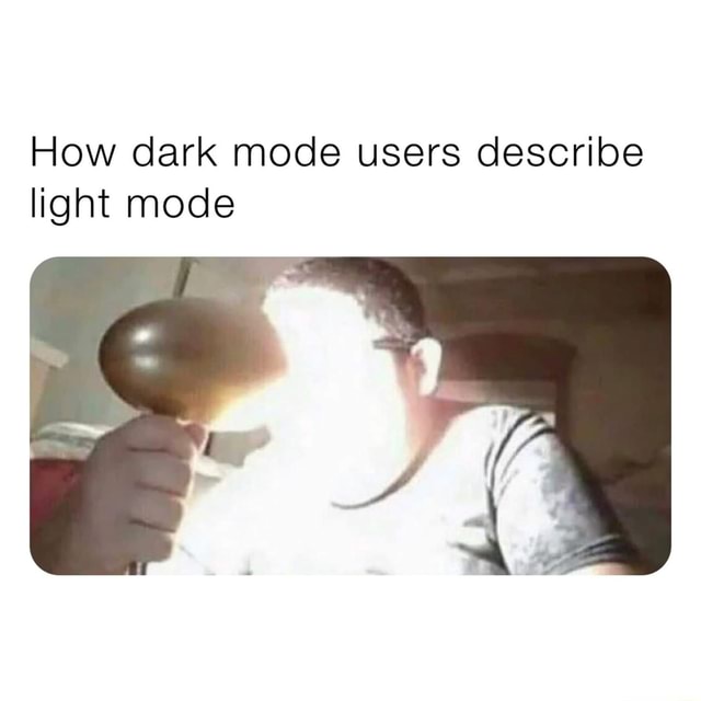 How dark mode users describe light mode - )