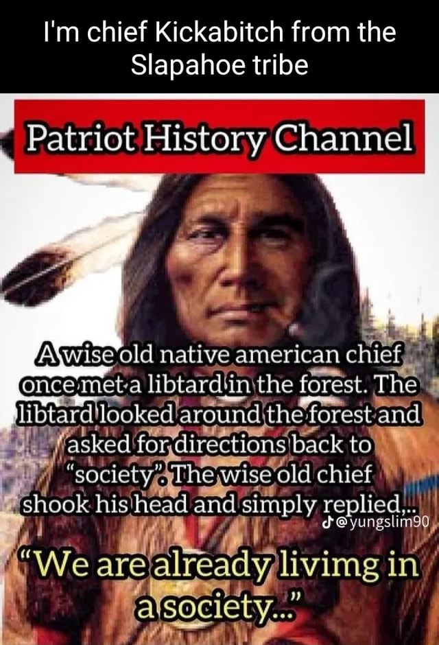 I'm chief Kickabitch from the Slapahoe tribe Patriot History Channel I ...
