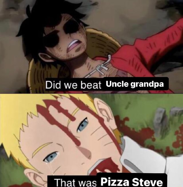 Did we beat Uncle grandpa I That was Pizza Steve - iFunny