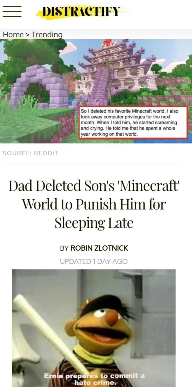 Home Trending So I deleted his favorite Minecraft world. I also took ...