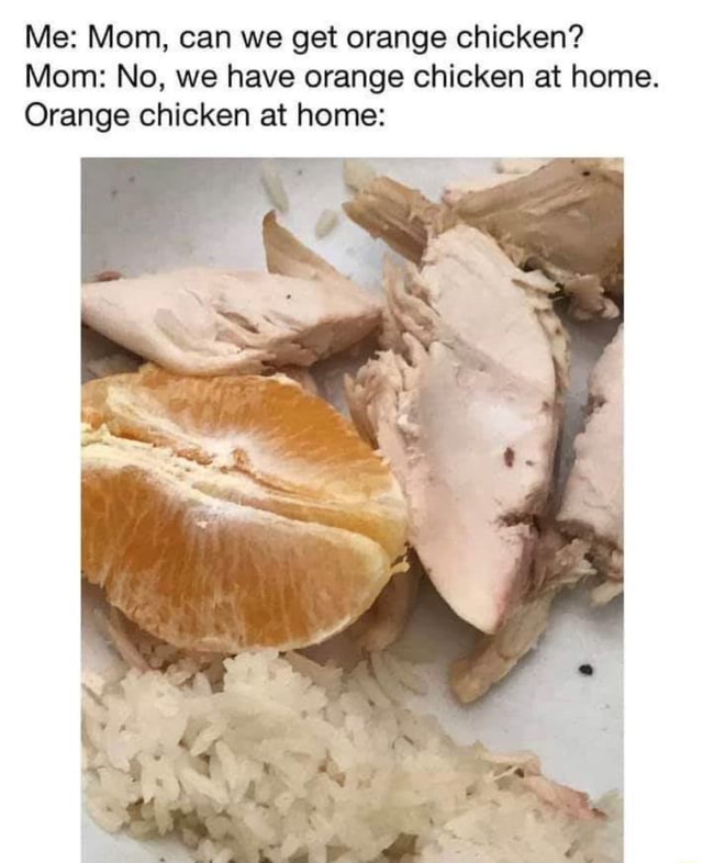Me Mom Can We Get Orange Chicken Mom No We Have Orange Chicken At