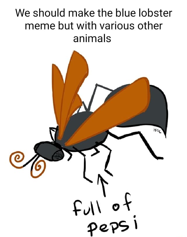 We should make the blue lobster meme but with various other animals oX ...