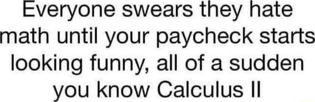 Everyone swears they nate math until your paycheck starts looking funny ...