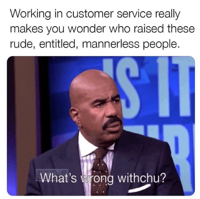 Working in customer service really makes you wonder who raised these ...