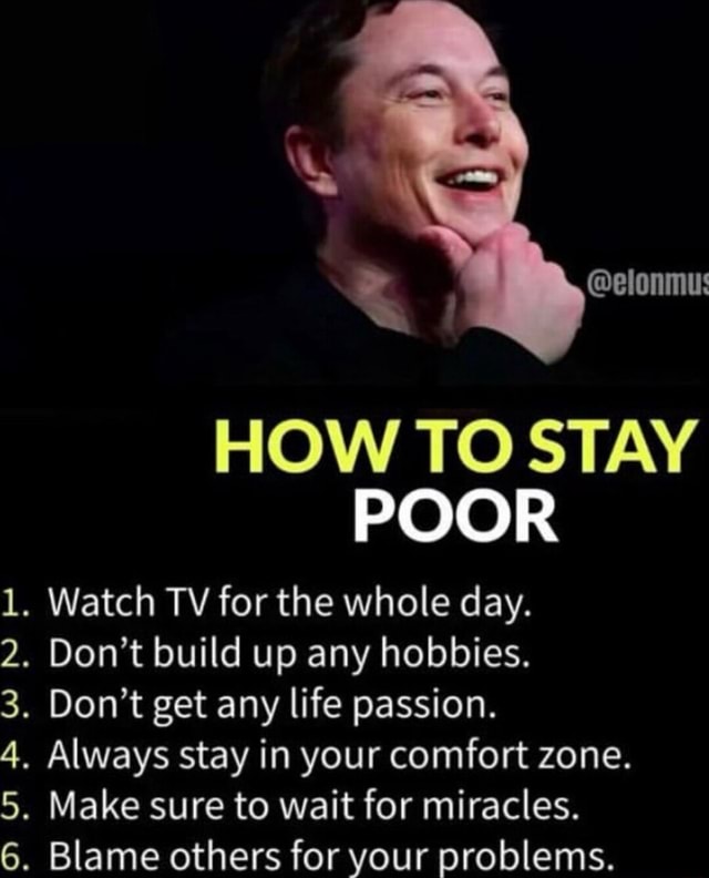 @elonmu: HOW TO STAY POOR . Watch TV for the whole day. . Don't build ...