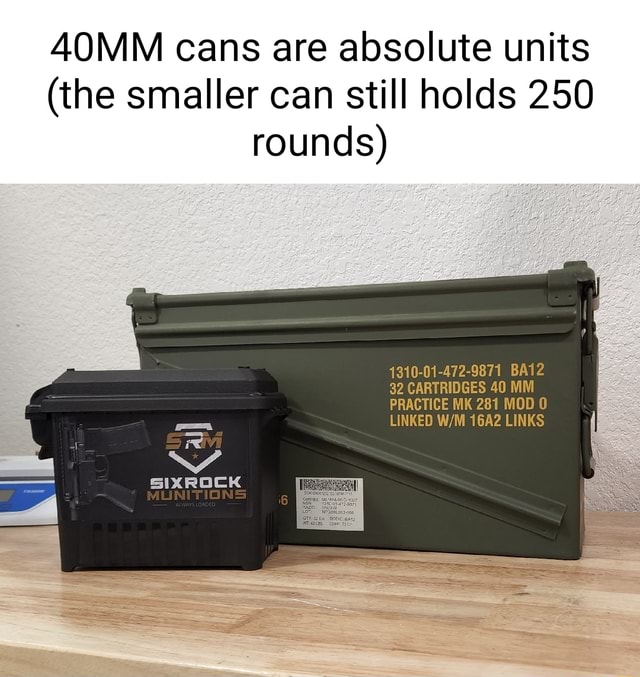 40MM cans are absolute units (the smaller can still holds 250 rounds ...
