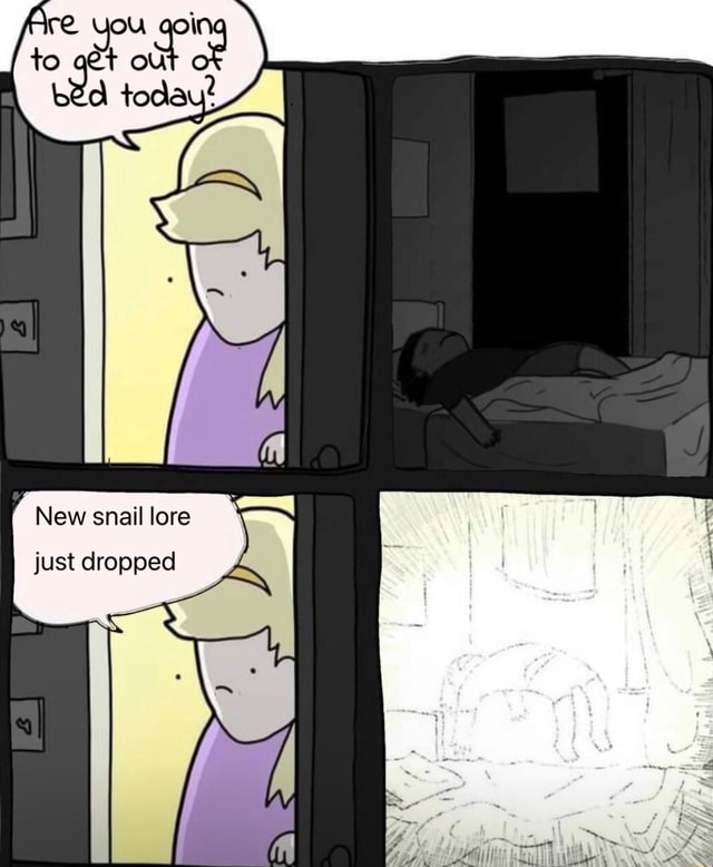 To ot of bed today? New snail lore just dropped - iFunny