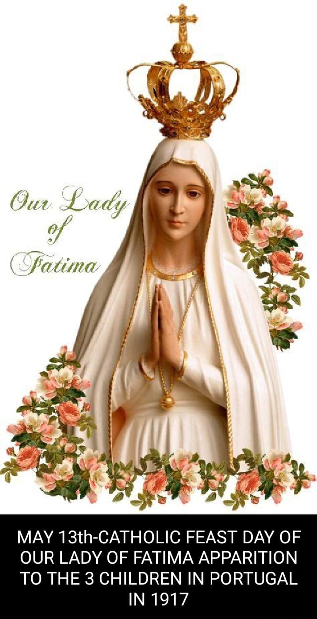 MAY 13th-CATHOLIC FEAST DAY OF OUR LADY OF FATIMA APPARITION TO THE 3 ...