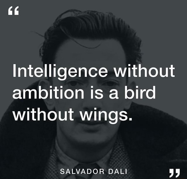 Intelligence without ambition is a bird without wings. SALVADOR DALI ...