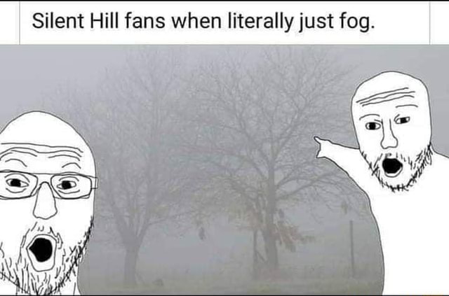 I Silent Hill fans when literally just fog. - iFunny