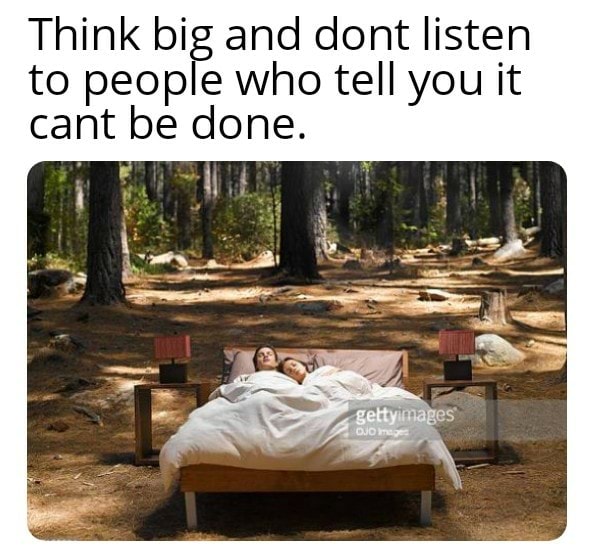 Think big and dont listen to people who tell you it cant be done. Wit ...