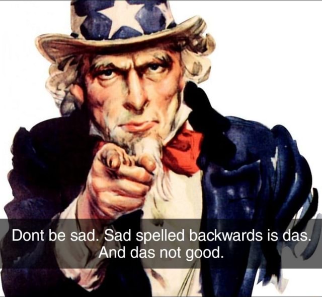 Dont be sad. Sad spelled backwards is das. And das not good. I Wi - iFunny
