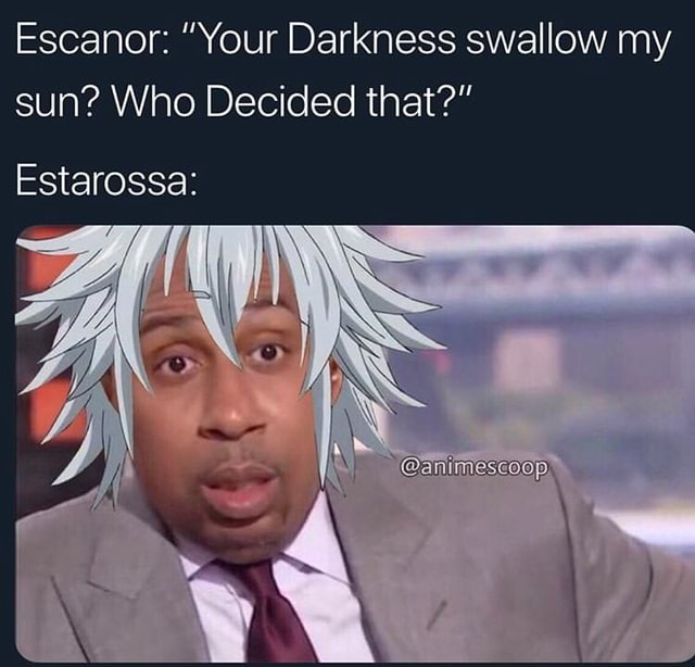 Escanor: “Your Darkness swallow my sun? Who Decided that?" - iFunny