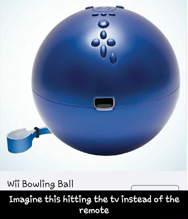 Wii Bowling Ball Imagine this hitting the tv instead of the remote ...