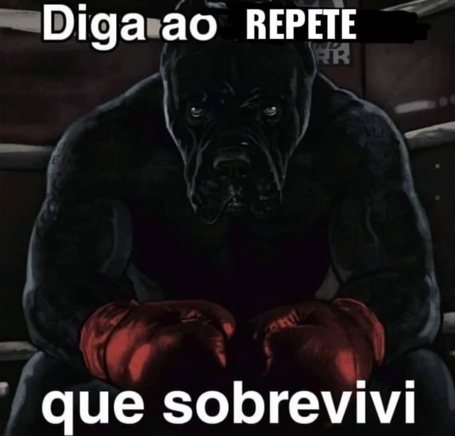 Diga ao REPETE que sobrevivi - iFunny