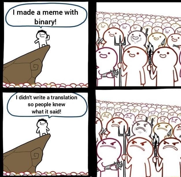 I made a meme with binary! didn't write a translation so people knew ...