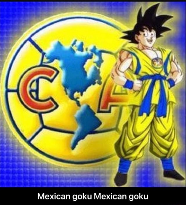 Mexican goku Mexican goku - Mexican goku Mexican goku - iFunny