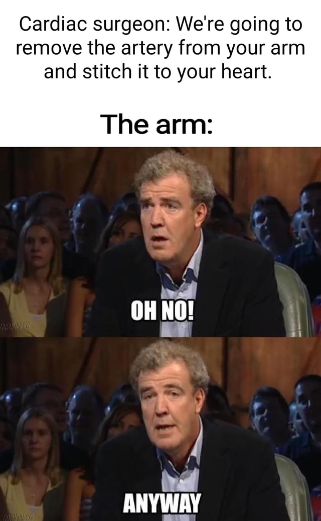 Cardiac surgeon: We're going to remove the artery from your arm and ...