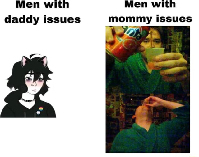 Men with Men with daddy issues mommy issues - iFunny