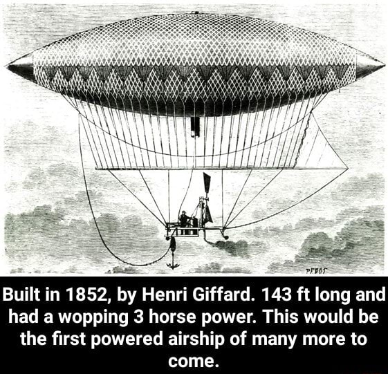 Built in 1852, by Henri Giffard. 143 ft long and had a wopping 3 horse ...