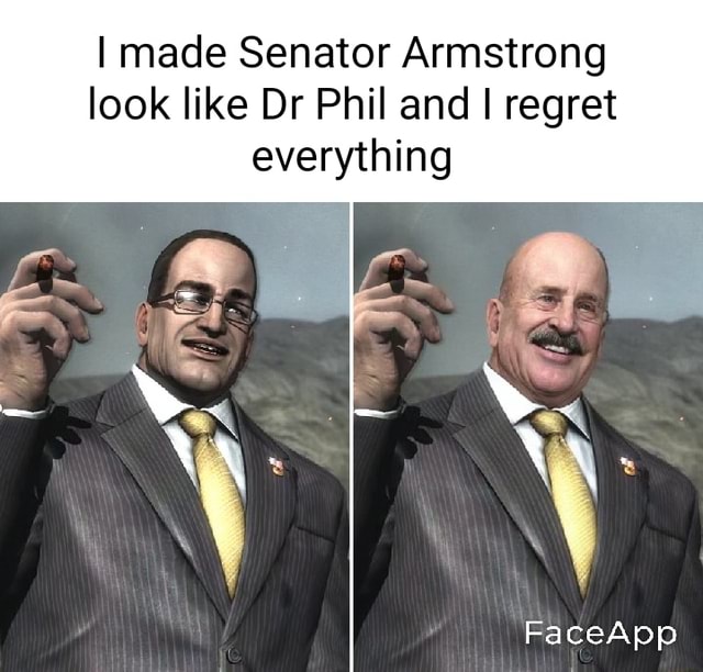 I made Senator Armstrong look like Dr Phil and I regret everything ...