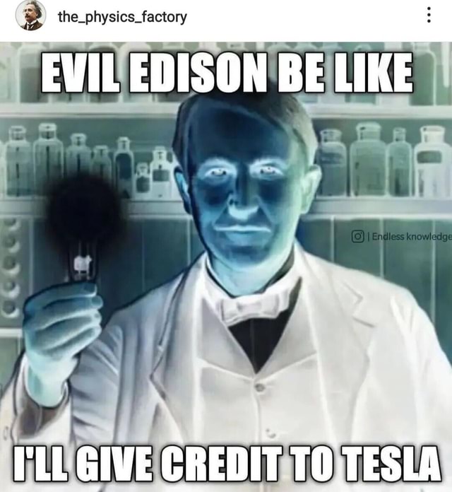 EVIL EDISON BE LIKE I'LL GIVE GREDIT TO TESLA - iFunny