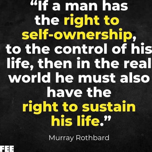 "If a man has the right to self-ownership, to the control of his life ...