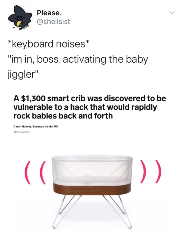 *keyboard noises* "im in, boss. activating the baby jiggler" A $1,300 ...