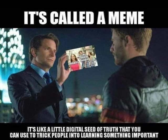 IT'S CALLED A MEME IT'S LIKE ALITTLE DIGITAL SEED OF TRUTH THAT YOU CAN ...