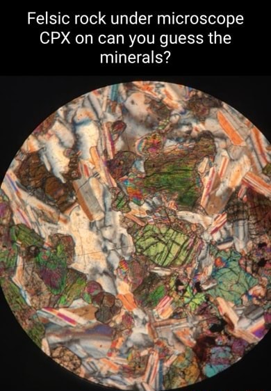 Felsic rock under microscope CPX on can you guess the minerals? - iFunny