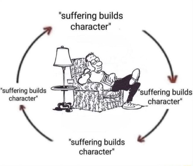 "suffering builds character" "suffering builds 'suffering builds ...