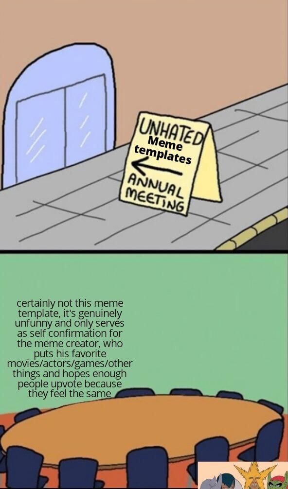 Certainly not this meme template, it's genuinely unfunny and only ...