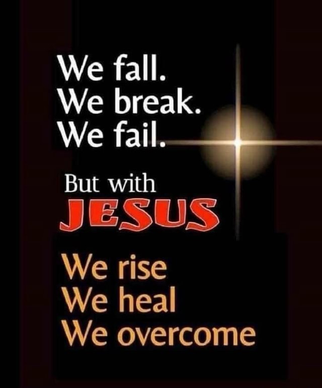 We fall. We break. We fail. But with JESUS We rise We heal We overcome ...